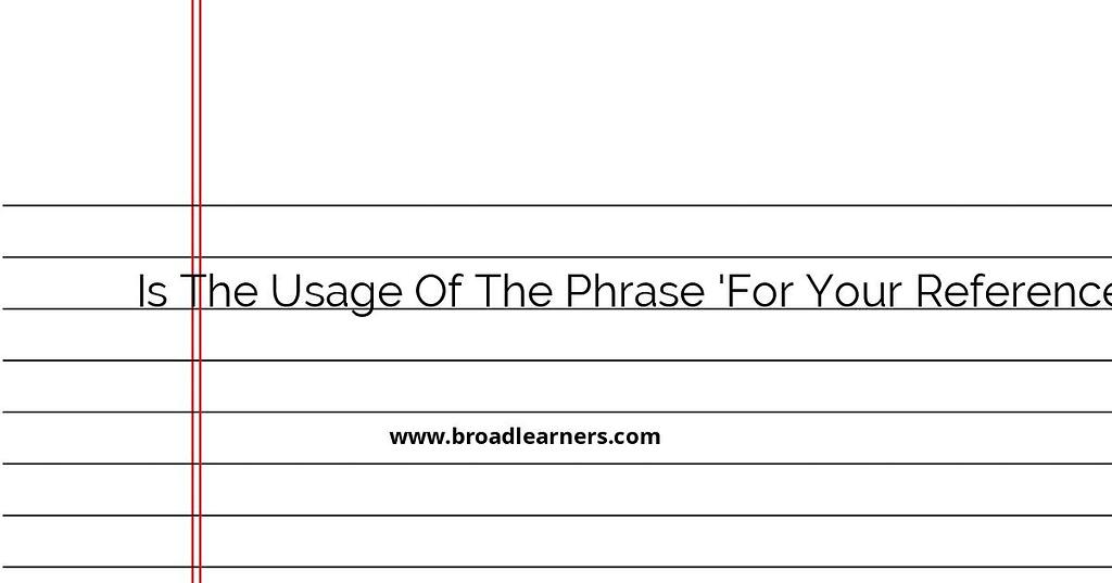 Is The Usage of The Phrase 'For Your Reference' Correct? - Alternative ...