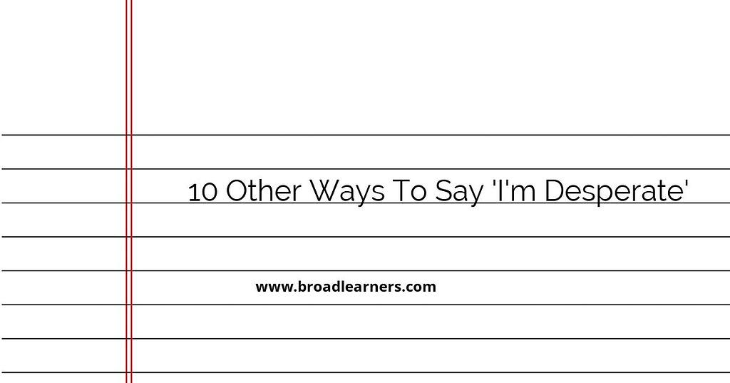 10 Other Ways to Say 'I'm Desperate' - Alternative Phrases - BroadLearners