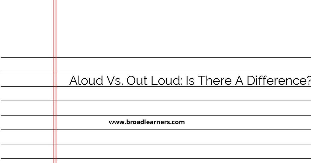 Aloud vs. Out Loud: Understanding the Difference - Grammar - BroadLearners