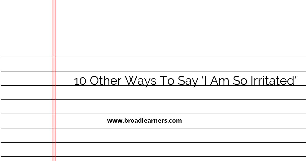 10 Other Ways to Say 'I Am So Irritated' - Alternative Phrases ...